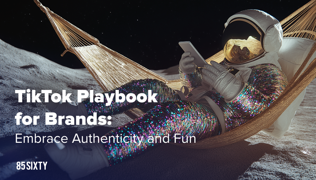 TikTok Playbook for Brands: Embrace Authenticity and Fun - 85SIXTY